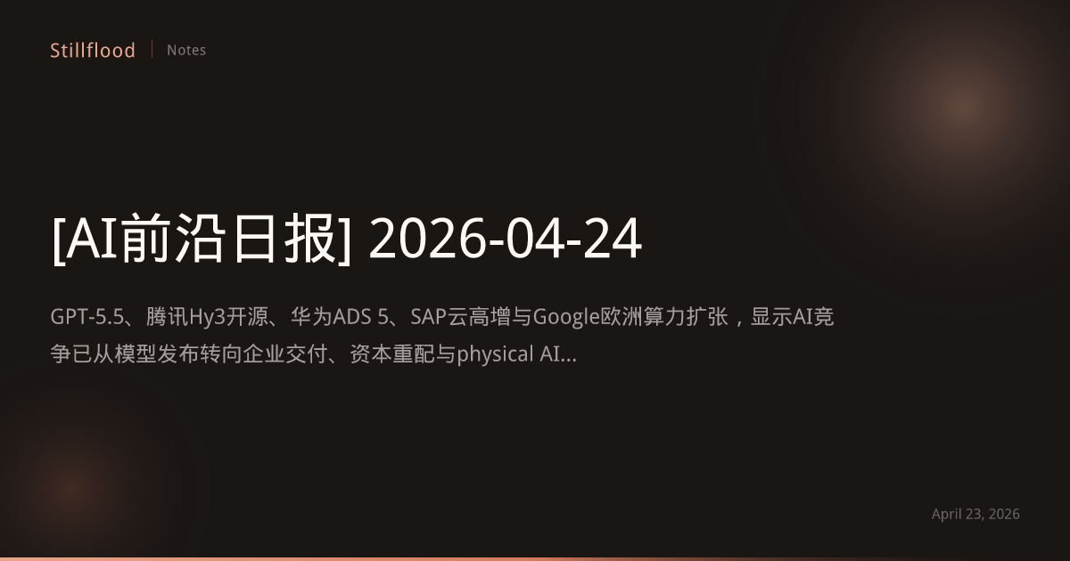 [AI前沿日报] 2026-04-24 | Notes | Stillflood
